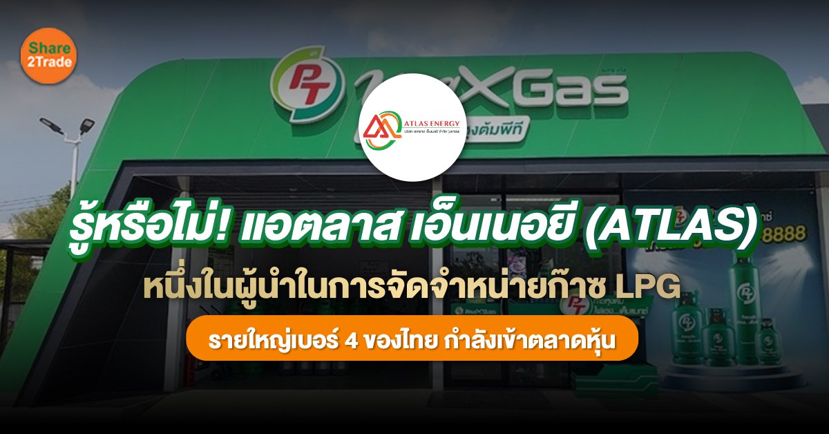 รู้จัก! แอตลาส เอ็นเนอยี (ATLAS) หนึ่งในผู้นำการจัดจำหน่ายก๊าซ LPG เครือ PTG กำลังจะเข้าตลาดหุ้น ...